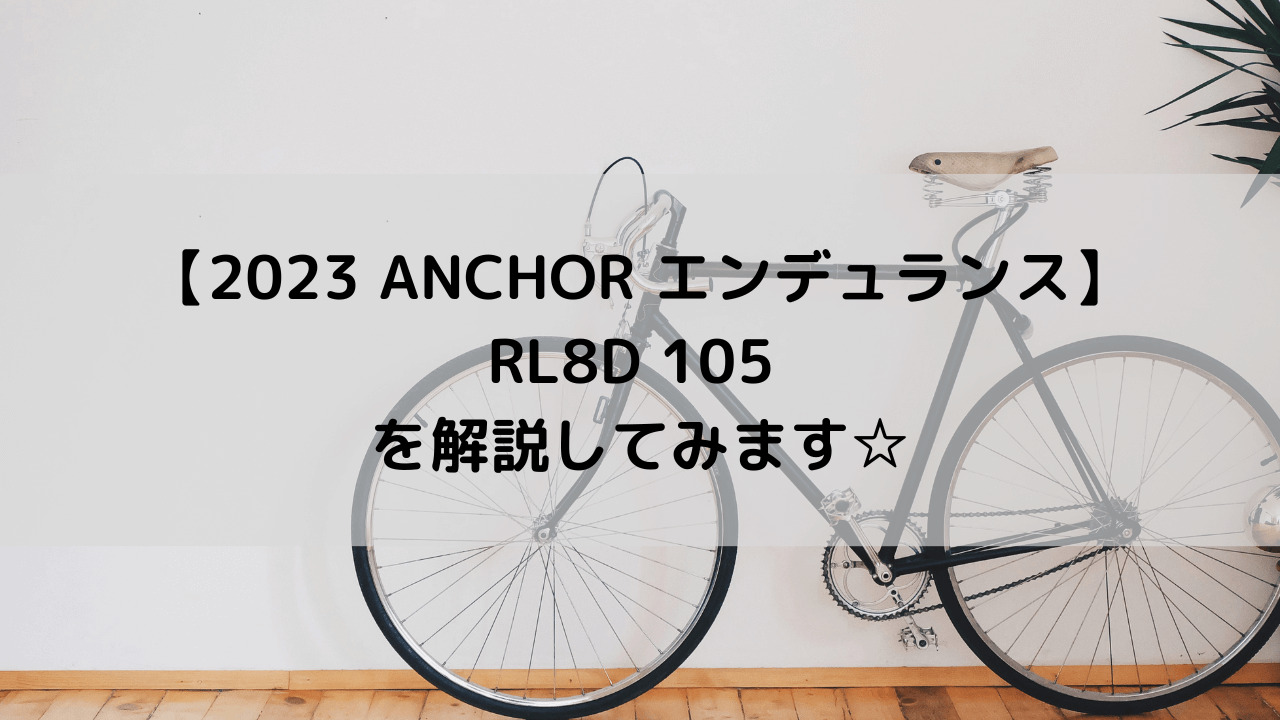 【2023 ANCHOR エンデュランス】RL8D 105を解説してみます☆
